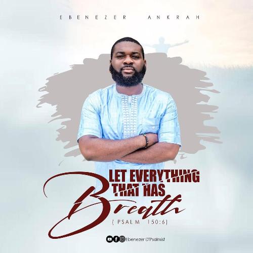 Let Everything That Has Breath (Psalm 150:6) Lyrics - Ebenezer D ...