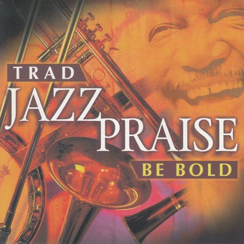 Trad Jazz Praise - Be Bold Songs Download - Free Online Songs @ JioSaavn