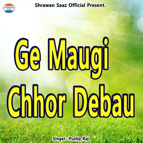 Ge Maugi Chhor Debau Songs Download - Free Online Songs @ JioSaavn