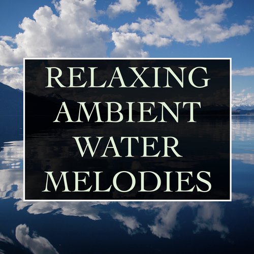 Relaxing Ambient Water Melodies - Essential Relaxation & Concentration ...