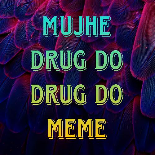 Mujhe Drug Do Drug Do Meme - Song Download from Mujhe Drug Do Drug Do ...