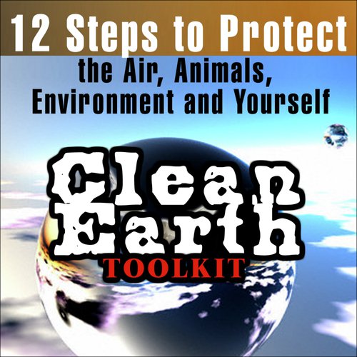 Clean Earth Toolkit - 12 Steps To Protect The Air, Animals, Environment ...