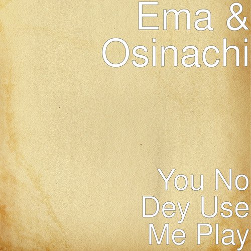 You No Dey Use Me Play Lyrics - EMA, Osinachi - Only on JioSaavn