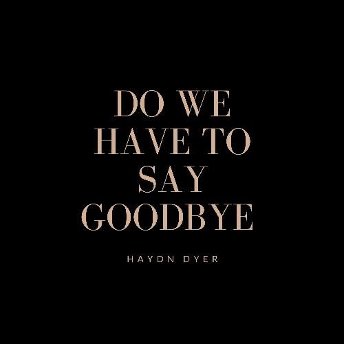 Do You Have To Say Goodbye? Lyrics - Haydn Dyer - Only on JioSaavn